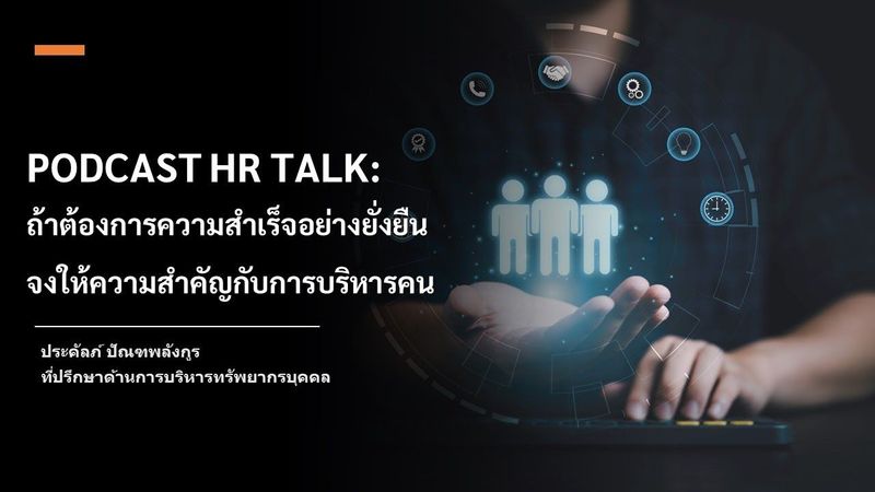 [HR Story] PODCAST HR TALK: ถ้าต้องการความสำเร็จอย่างยั่งยืน จงให้ความสำคัญกับการบริหารคน