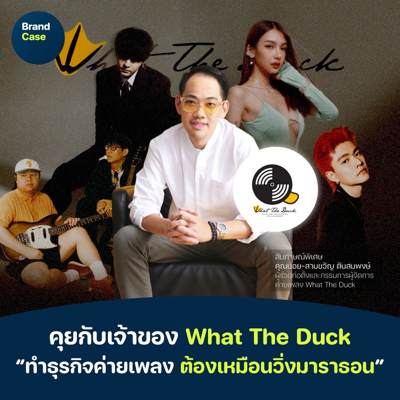 [BrandCase] คุยกับเจ้าของ What The Duck “ทำธุรกิจค่ายเพลง ต้องเหมือนวิ่งมาราธอน” “การทำธุรกิจ ...
