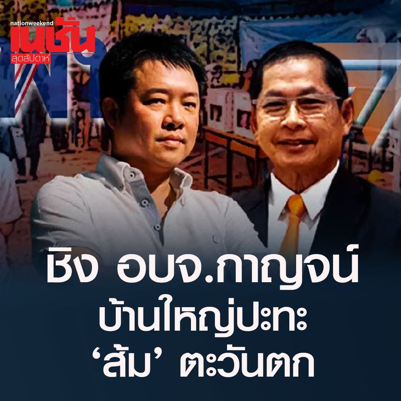 [Nation weekend_เนชั่นสุดสัปดาห์] ศึกชิงนายก อบจ.กาญจน์ ‘บ้านใหญ่’ ปะทะ ‘ส้มตะวันตก’ แม้ "เพื่อ ...