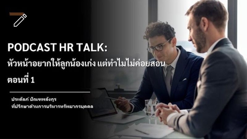 [HR Story] PODCAST HR TALK: หัวหน้าอยากให้ลูกน้องเก่ง แต่ทำไมไม่ค่อยสอน ตอนที่ 1