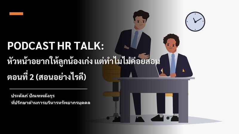 [HR Story] PODCAST HR TALK: หัวหน้าอยากให้ลูกน้องเก่ง แต่ทำไมไม่ค่อยสอน ตอนที่ 2 สอนอย่างไรดี
