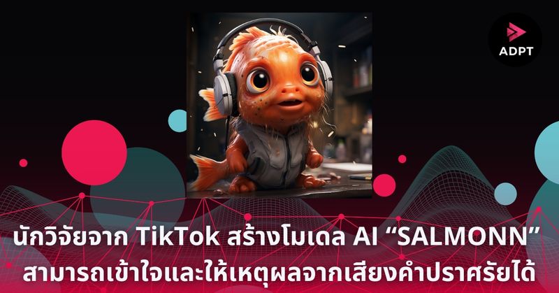 [ADPT.news] นักวิจัยจาก TikTok สร้างโมเดล AI “SALMONN” สามารถเข้าใจและให้เหตุผลจากเสียงคำปราศรัย ...