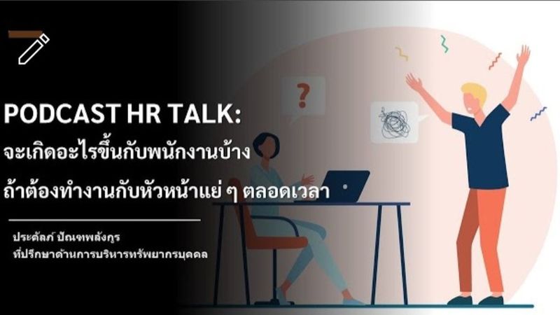 [HR Story] PODCAST HR TALK: จะเกิดอะไรขึ้นกับพนักงานบ้าง ถ้าต้องทำงานกับหัวหน้าแย่ ๆ ตลอดเวลา