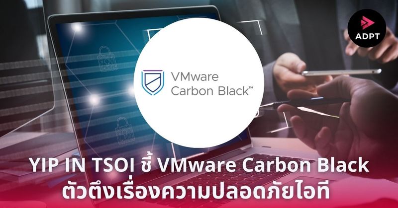 [ADPT.news] YIP IN TSOI ชี้ VMware Carbon Black ตัวตึงเรื่องความปลอดภัยไอที บทความนี้จัดทำโดย ...