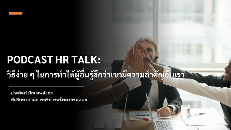 [HR Story] PODCAST HR TALK: วิธีง่าย ๆ ในการทำให้ผู้อื่นรู้สึกว่าเขามีความสำคัญกับเรา