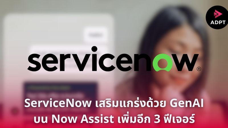 [ADPT.news] ServiceNow เสริมแกร่งด้วย GenAI บน Now Assist เพิ่มอีก 3 ฟีเจอร์ ServiceNow ประกาศ ...