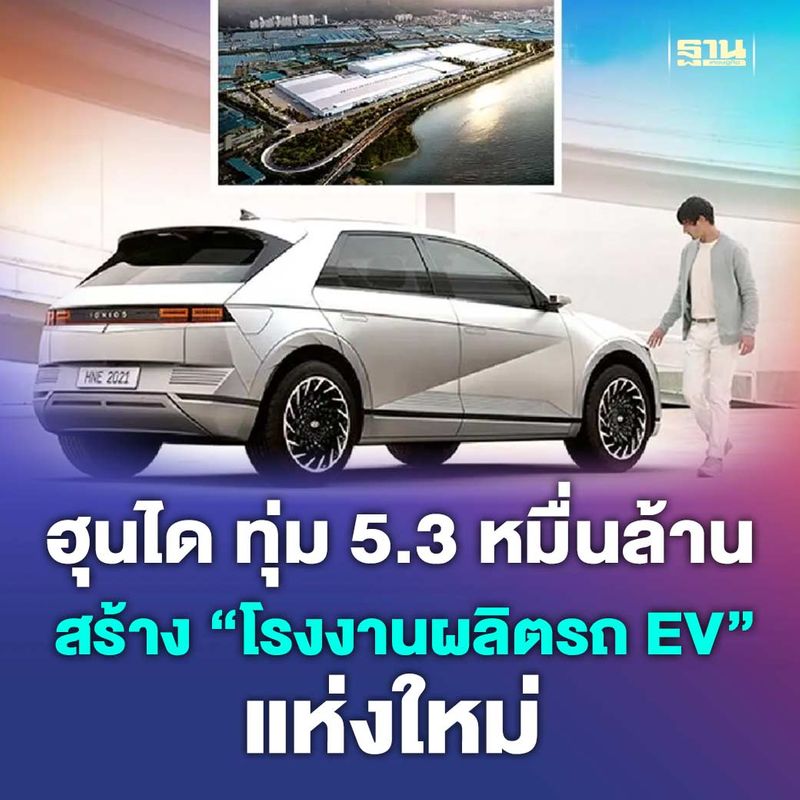 [ฐานเศรษฐกิจ_Thansettakij] ฮุนไดสร้างโรงงานใหม่ผลิต EV ลงทุน 5.3 หมื่นล้านบาท - เปิดตัว IONIQ 5 ...
