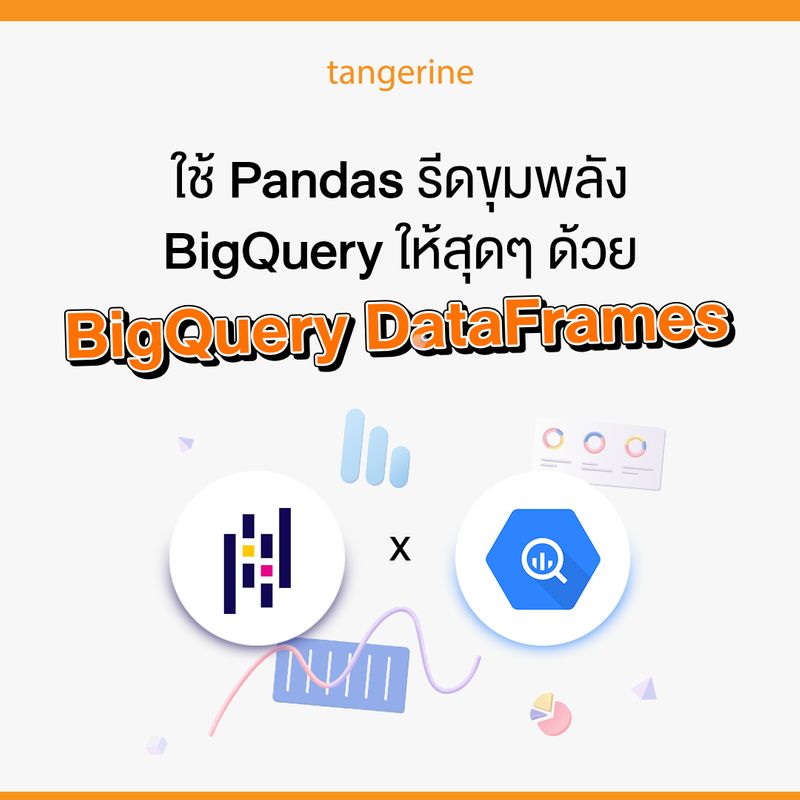 [Tangerine Co.,Ltd.] 💎ใช้ Pandas รีดขุมพลัง BigQuery ให้สุด ๆ ด้วย BigQuery DataFrames 🧑‍💻 ...