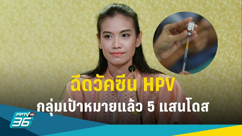 [PPTVHD36] สธ.เดินหน้าฉีดวัคซีน HPV ป้องกันมะเร็งปากมดลูกแล้วกว่า 5 แสนโดส ครม. มีมติรับทราบผล ...