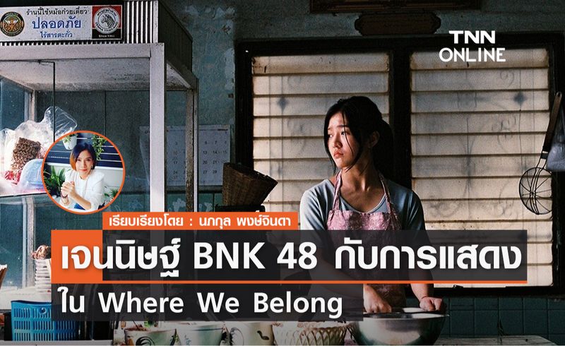 [TNN ONLINE] การเปล่งแสงของ "เจนนิษฐ์ BNK 48" ใน Where We Belong ที่ตรงนั้นมีฉันหรือเปล่า ...