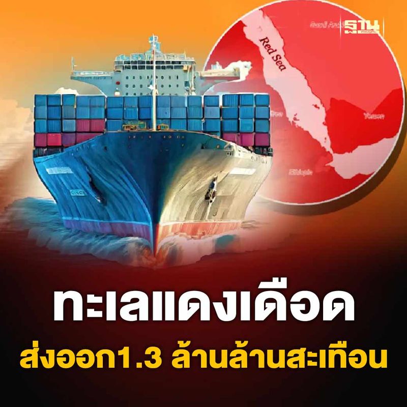 [ฐานเศรษฐกิจ_Thansettakij] "ทะเลแดงเดือด" ส่งออกไทยไปยุโรป-อาหรับเสี่ยง ค้า 1.3 ล้านล้านสะเทือน ...
