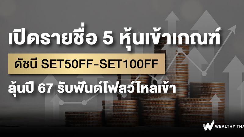 [Wealthy Thai] เปิดรายชื่อ 5 หุ้นเข้าเกณฑ์ ดัชนี SET50FF-SET100FF ลุ้นปี 67 รับฟันด์โฟลว์ไหลเข้า ...