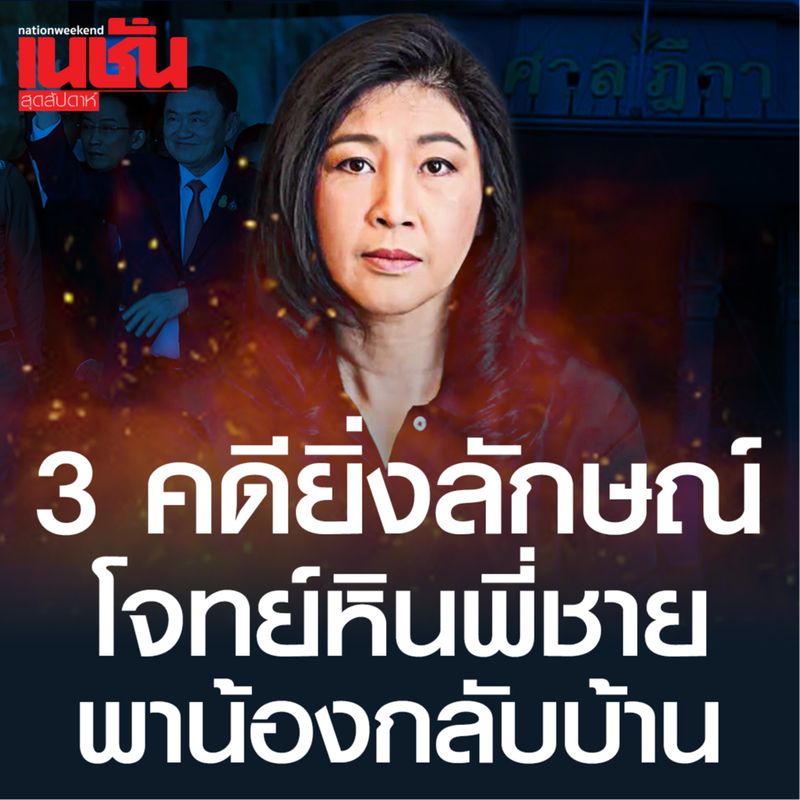 [Nation weekend_เนชั่นสุดสัปดาห์] เปิด 3 คดีทุจริต ‘ยิ่งลักษณ์’ โจทย์หิน ‘ทักษิณ’ พาน้องกลับบ้าน ...