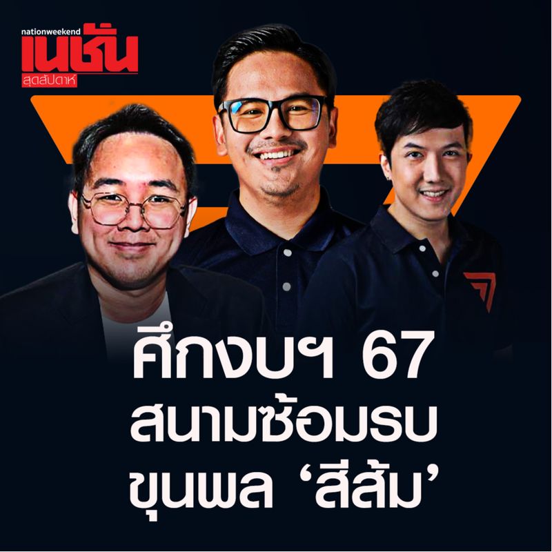 [Nation weekend_เนชั่นสุดสัปดาห์] ศึกงบฯ 67 สนามซ้อมรบ ตรวจแถว 3 ขุนพล ‘สีส้ม’ บรรดา “ดาวโรจน์ ...