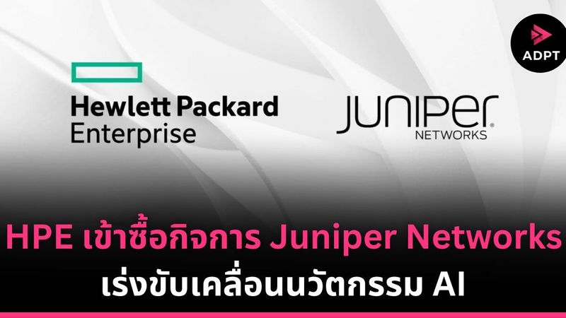 [ADPT.news] HPE เข้าซื้อกิจการ Juniper Networks เร่งขับเคลื่อนนวัตกรรม ...