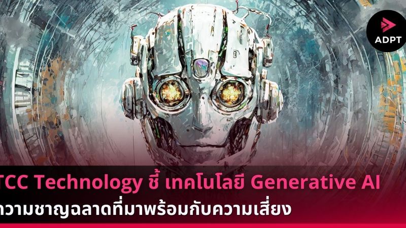 [ADPT.news] TCC Technology ชี้ เทคโนโลยี Generative AI ความชาญฉลาดที่มาพร้อมกับความเสี่ยง ปฏิเสธ ...
