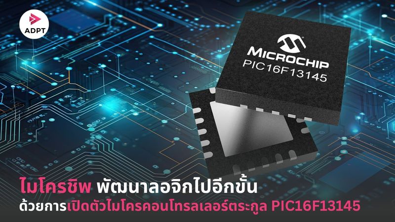 [adpt News] ไมโครชิพ พัฒนาลอจิกไปอีกขั้น ด้วยการเปิดตัวไมโครคอนโทรลเลอร์ตระกูล Pic16f13145 โมดูล