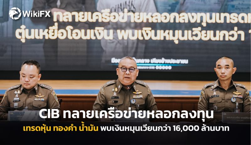 [WikiFX.TH] CIB ทลายเครือข่ายหลอกลงทุนเทรดหุ้น ทองคำ น้ำมัน พบเงินหมุนเวียนกว่า 16,000 ล้านบาท ...