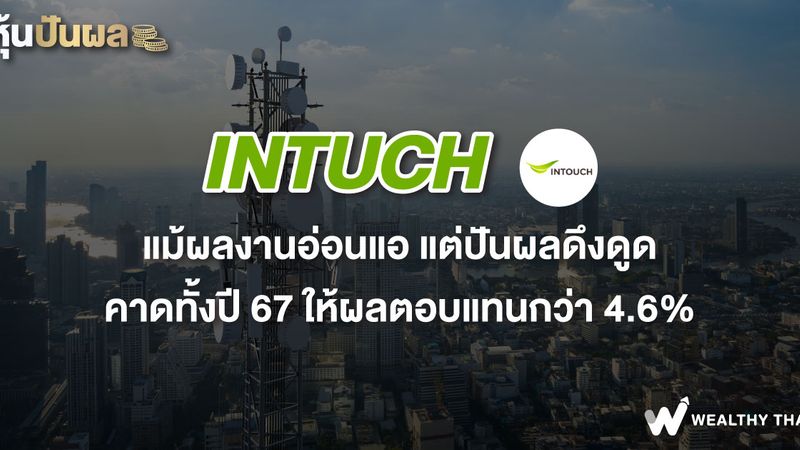 [Wealthy Thai] INTUCH แม้ผลงานอ่อนแอ แต่ปันผลดึงดูด คาดทั้งปี 67 ให้ผลตอบแทนกว่า 4.6% หุ้นปันผล ...