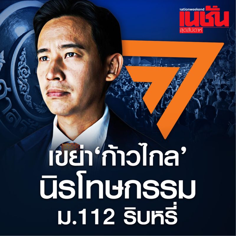 [Nation weekend_เนชั่นสุดสัปดาห์] เล่นกับไฟ สะเทือน ‘ก้าวไกล’ นิรโทษคดี ‘ม.112’ ริบหรี่ การที่ ...