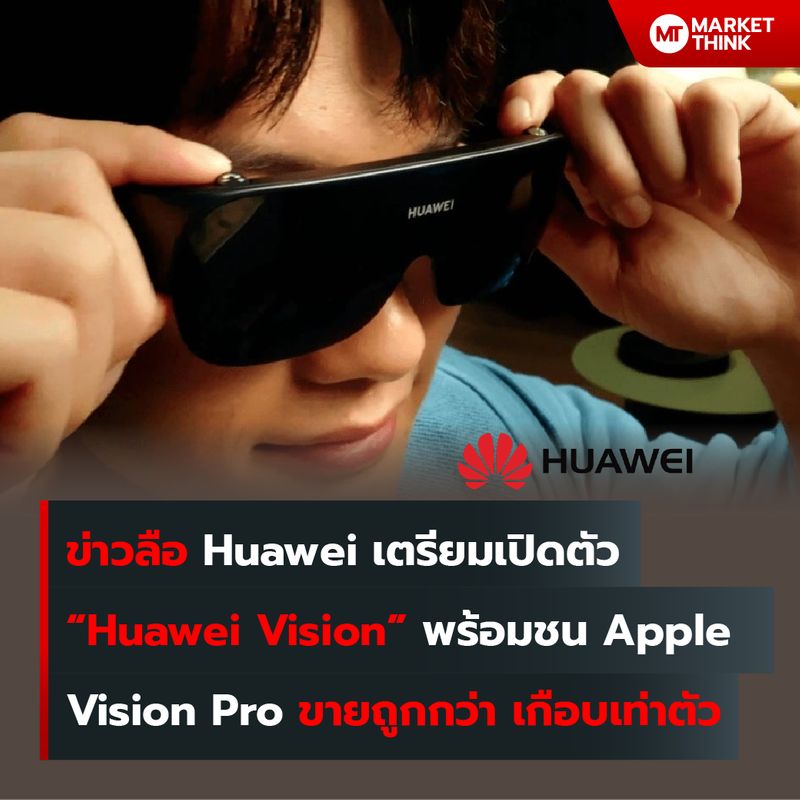 [MarketThink] ข่าวลือ Huawei เตรียมเปิดตัว “Huawei Vision” พร้อมชน Apple Vision Pro ขายถูกกว่า ...
