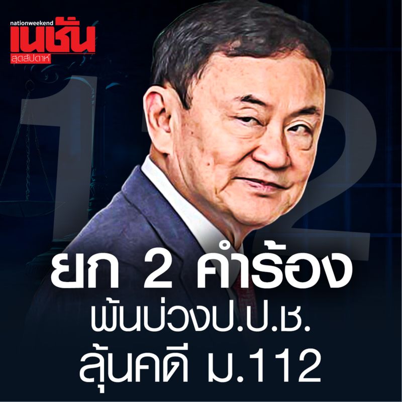 [Nation weekend_เนชั่นสุดสัปดาห์] ยก 2 คำร้อง ‘ทักษิณ’ พ้นบ่วง ป.ป.ช. ลุ้นวิบากคดีสุดท้าย ม.112 ...