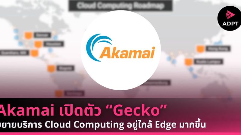 [ADPT.news] Akamai เปิดตัว “Gecko” ขยายบริการ Cloud Computing อยู่ใกล้ ...