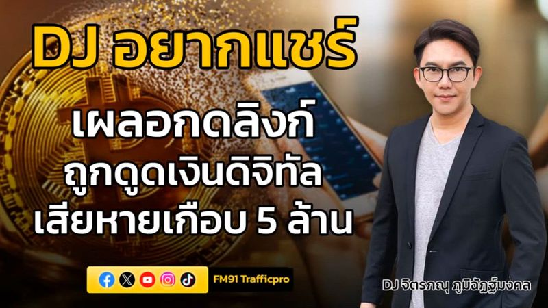 [FM91 Trafficpro] เผลอกดลิงก์ ถูกดูดเงินดิจิทัล เสียหายเกือบ 5 ล้าน : DJ อยากแชร์