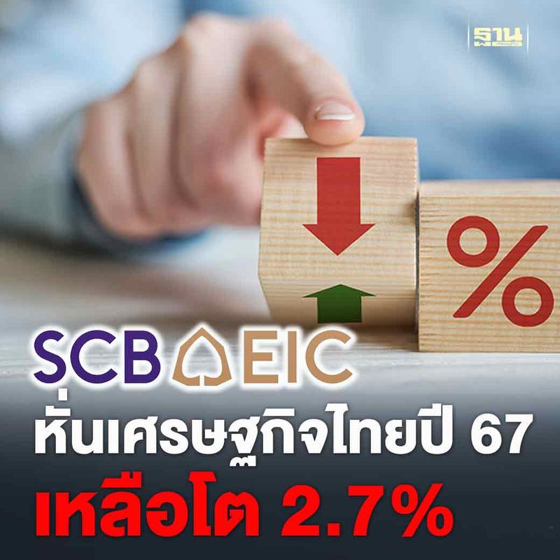 [ฐานเศรษฐกิจ_Thansettakij] SCB EIC หั่นเศรษฐกิจไทยปี 67 เหลือโต 2.7% คาดกนง.เริ่มลดดอกเบี้ยเม.ย. ...