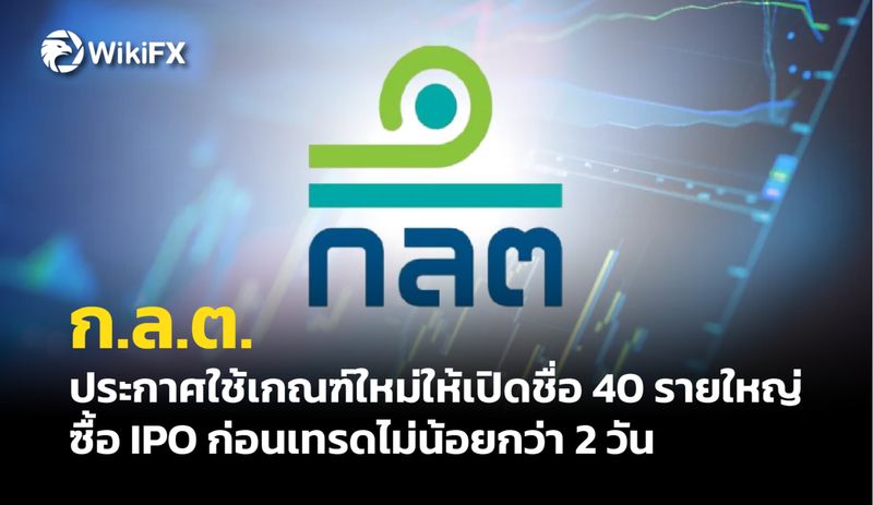 [WikiFX.TH] ก.ล.ต.ประกาศใช้เกณฑ์ใหม่ให้เปิดชื่อ 40 รายใหญ่ซื้อ IPO ก่อนเทรดไม่น้อยกว่า 2 วัน ...