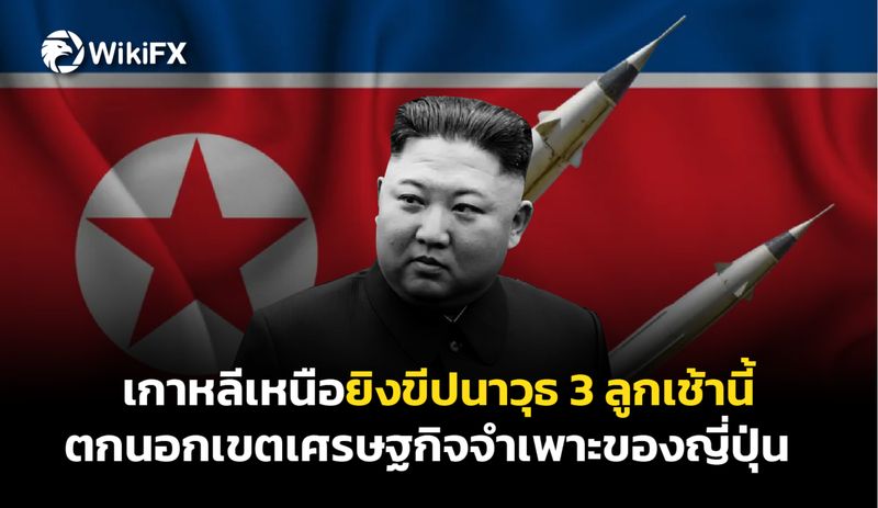 [WikiFX.TH] เกาหลีเหนือยิงขีปนาวุธ 3 ลูกเช้านี้ ตกนอกเขตเศรษฐกิจจำเพาะ ...