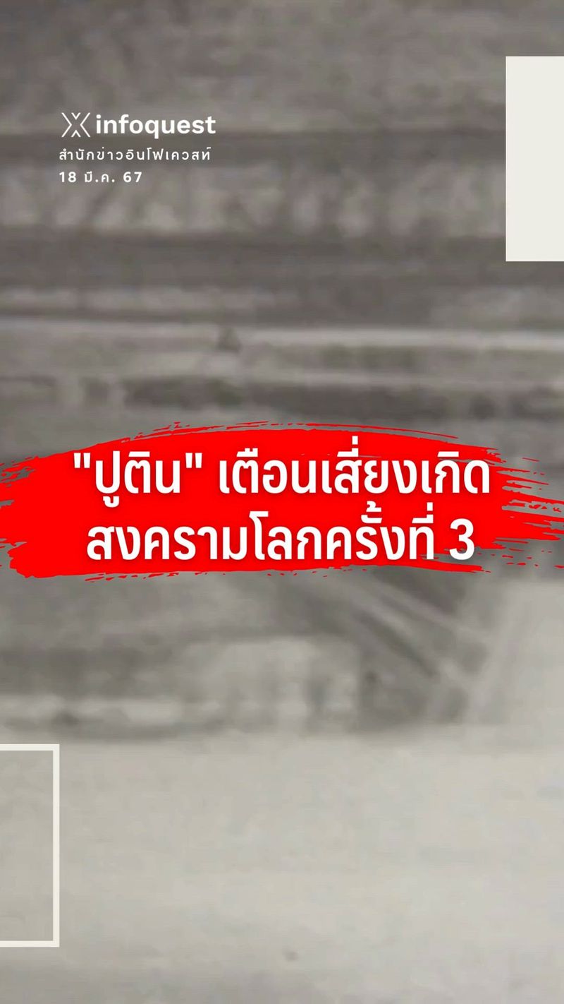 [InfoQuestNews - สำนักข่าวอินโฟเควสท์] "ปูติน" เตือนเสี่ยงเกิดสงครามโลกครั้งที่ 3