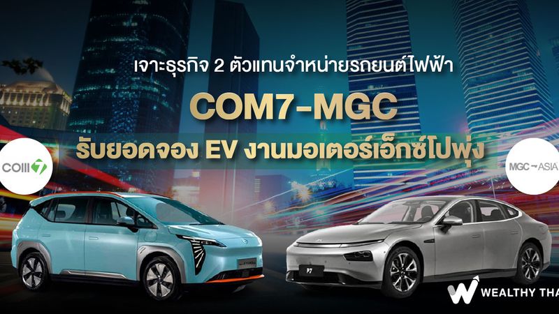 [Wealthy Thai] เจาะธุรกิจ 2 ตัวแทนจำหน่ายรถยนต์ไฟฟ้า COM7-MGC รับยอดจอง EV งานมอเตอร์เอ็กซ์โป ...
