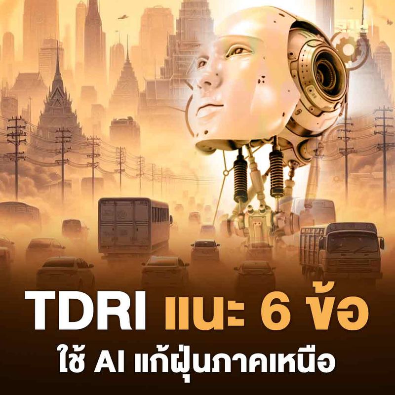 [ฐานเศรษฐกิจ_Thansettakij] TDRI แนะ 6 ข้อ ใช้ AI แก้ปัญหาฝุ่นภาคเหนือ สถาบันวิจัยเพื่อการพัฒนา ...