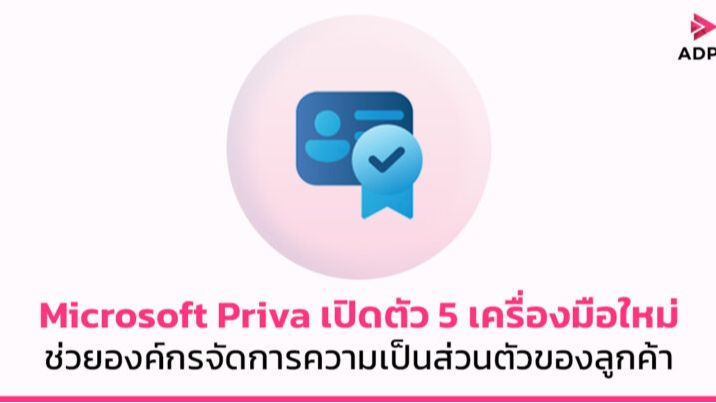 [ADPT.news] Microsoft Priva เปิดตัว 5 เครื่องมือใหม่ ช่วยองค์กรจัดการความเป็นส่วนตัวของลูกค้า ...