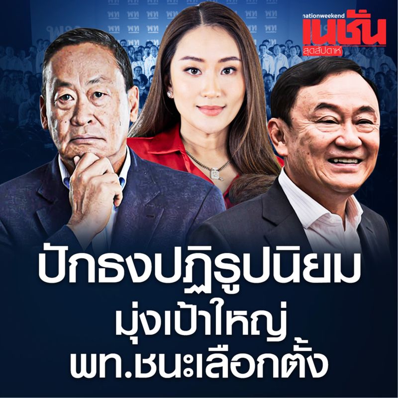 [Nation weekend_เนชั่นสุดสัปดาห์] ‘เพื่อไทย’ ปักธง ปฏิรูปนิยม มุ่งเป้าใหญ่ หวนชนะเลือกตั้ง ...