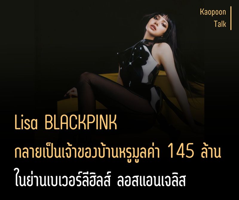 [kaopoon Talk] Lisa BLACKPINK กลายเป็นเจ้าของบ้านหรูมูลค่า 145 ล้าน ในเบเวอร์ลีฮิลส์ Lisa ...