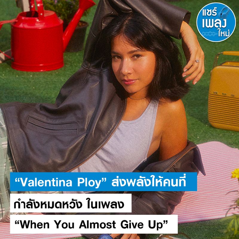 [แชร์เพลงใหม่] “Valentina Ploy” ส่งพลังให้คนที่กำลังหมดหวัง ในเพลง “When You Almost Give Up” ได้ ...