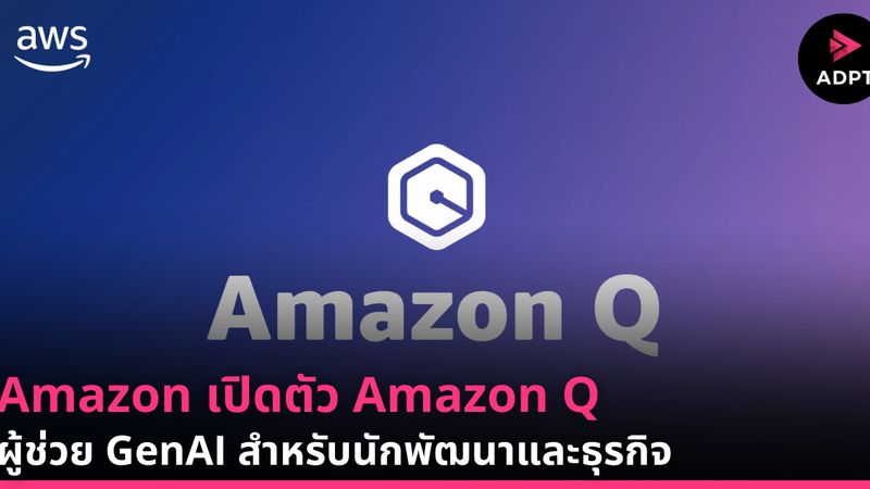 [ADPT.news] Amazon เปิดตัว Amazon Q – ผู้ช่วย GenAI สำหรับนักพัฒนาและธุรกิจ Amazon ประกาศเปิดตัว ...