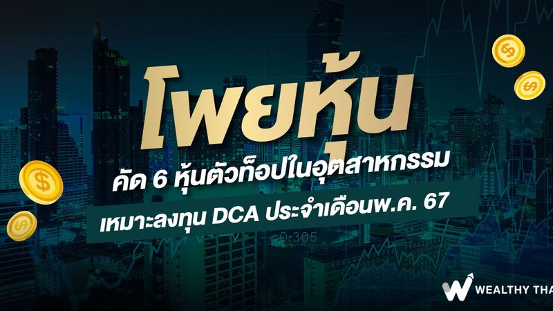 [Wealthy Thai] คัด 6 หุ้นตัวท็อปในอุตสาหกรรม เหมาะลงทุน DCA ประจำเดือนพ.ค. 67 ตลาดหุ้นไทยยังคง ...