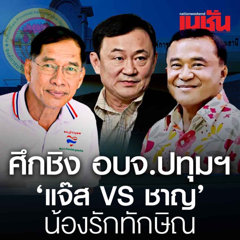[Nation weekend_เนชั่นสุดสัปดาห์] ศึกชิง ‘อบจ.ปทุมธานี’ ‘แจ๊ส-ชาญ’ น้องรักทักษิณ ฤดูเลือกตั้ง ...