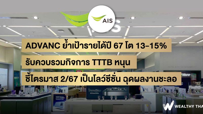 [Wealthy Thai] ADVANC ย้ำเป้ารายได้ปี 67 โต 13-15% รับควบรวมกิจการ TTTB หนุน ชี้ไตรมาส 2/67 เป็น ...