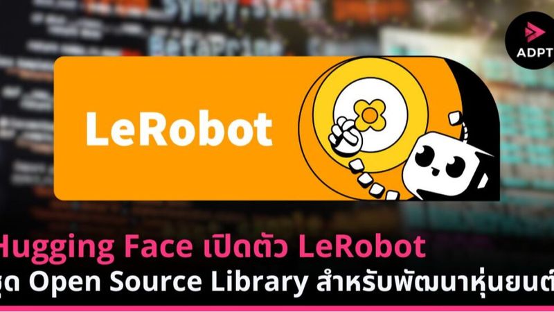 [ADPT.news] Hugging Face เปิดตัว LeRobot ชุด Open Source Library สำหรับพัฒนาหุ่นยนต์ Hugging ...