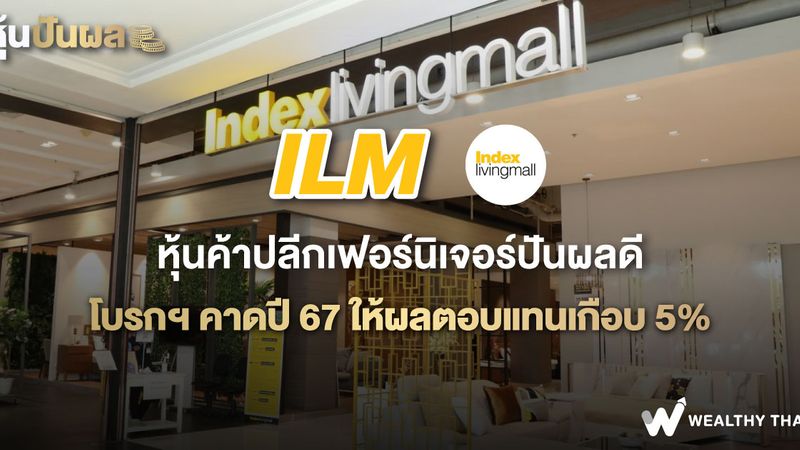 [Wealthy Thai] ILM หุ้นค้าปลีกเฟอร์นิเจอร์ปันผลดี โบรกฯ คาดปี 67 ให้ผลตอบแทนเกือบ 5% หุ้นปันผล ...