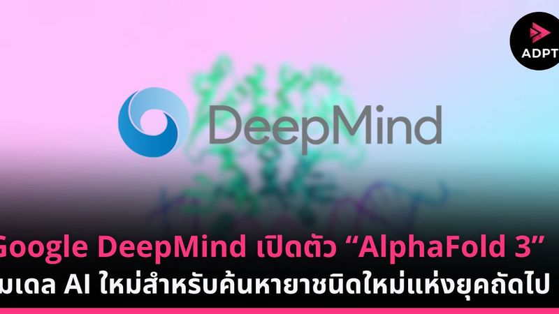 [ADPT.news] Google DeepMind เปิดตัว “AlphaFold 3” โมเดล AI ใหม่สำหรับค้นหายาชนิดใหม่แห่งยุคถัดไป ...