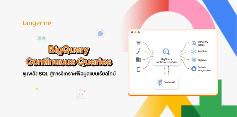 [Tangerine Co.,Ltd.] 💡Google BigQuery Continuous Queries ช่วยคุณวิเคราะห์ข้อมูลแบบเรียลไทม์💨 😥 ...