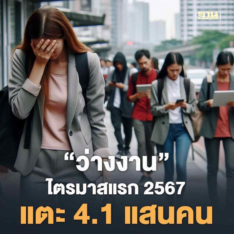 [ฐานเศรษฐกิจ_Thansettakij] “ว่างงาน” ไตรมาสแรก 2567 แตะ 4.1 แสนคน แห่ลาออกพุ่งเกือบ 60% สำนักงาน ...
