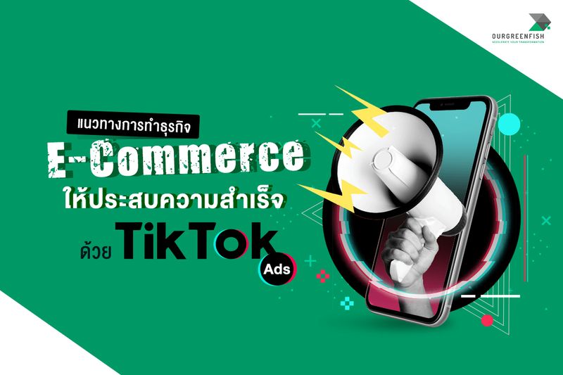 [Ourgreenfish] แนวทางการทำธุรกิจ E-Commerce ให้ประสบความสำเร็จด้วย TikTok Ads ในปัจจุบัน TikTok ...