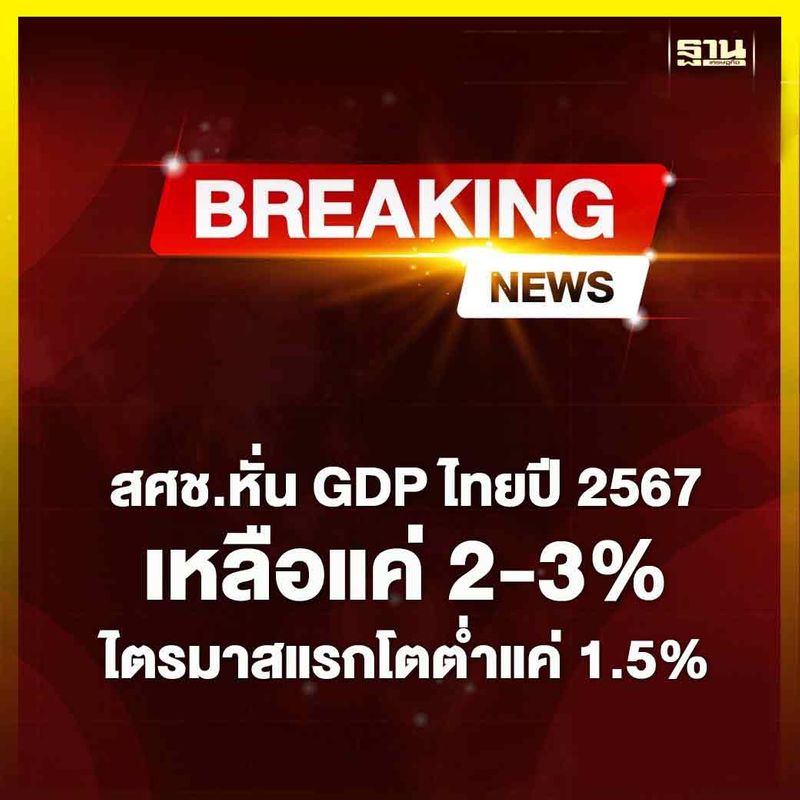 [ฐานเศรษฐกิจ_Thansettakij] สศช.หั่น GDP ไทยทั้งปี 2567 เหลือแค่ 2-3% ไตรมาสแรกโตต่ำแค่ 1.5% สศช. ...