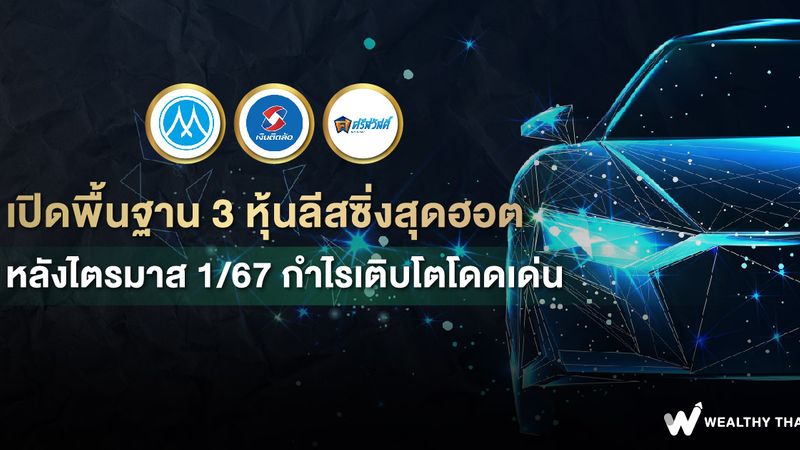 [Wealthy Thai] เปิดพื้นฐาน 3 หุ้นลีสซิ่งสุดฮอต หลังไตรมาส 1/67 กำไรเติบโตโดดเด่น ช่วงที่ผ่านมา ...